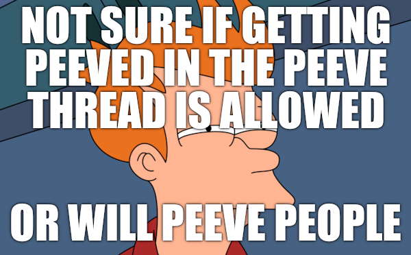 Oh my Gawd! - Totally unOfficial Pet Peeve Thread. - Page 853 - General ...